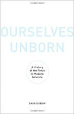 Sarah Dubow's Ourselves Unborn overlooks the actual fetus.